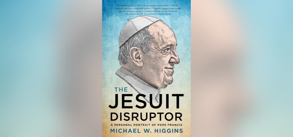 The Jesuit Disruptor: A Personal Portrait of Pope Francis - Catholic ...